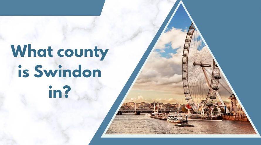 What County is Swindon in UK? - An Overview – South West Mag